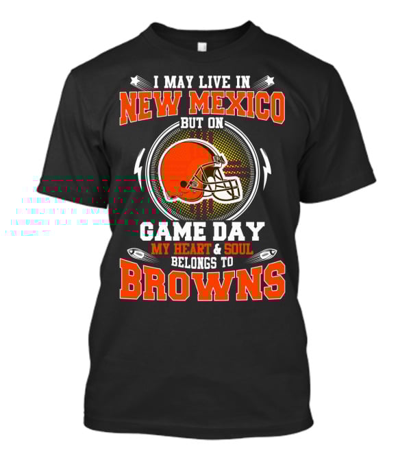 I May Live In New Mexico But On Game Day My Heart & Soul Belongs To Browns T-Shirt