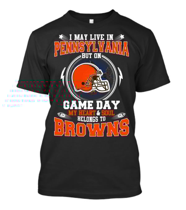 I May Live In Pennsylvania But On Game Day My Heart & Soul Belongs To Browns T-Shirt