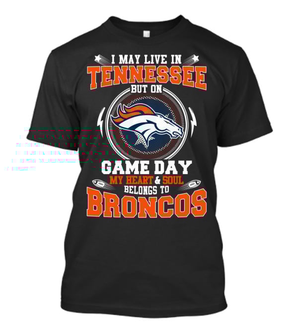 I May Live In Tennessee But On Game Day My Heart And Soul Belongs To Broncos T-Shirt
