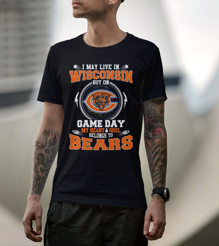I MAY LIVE IN WISCONSIN BUT ON GAME DAY MY HEART And SOUL BELONGS TO BEARS T-Shirt