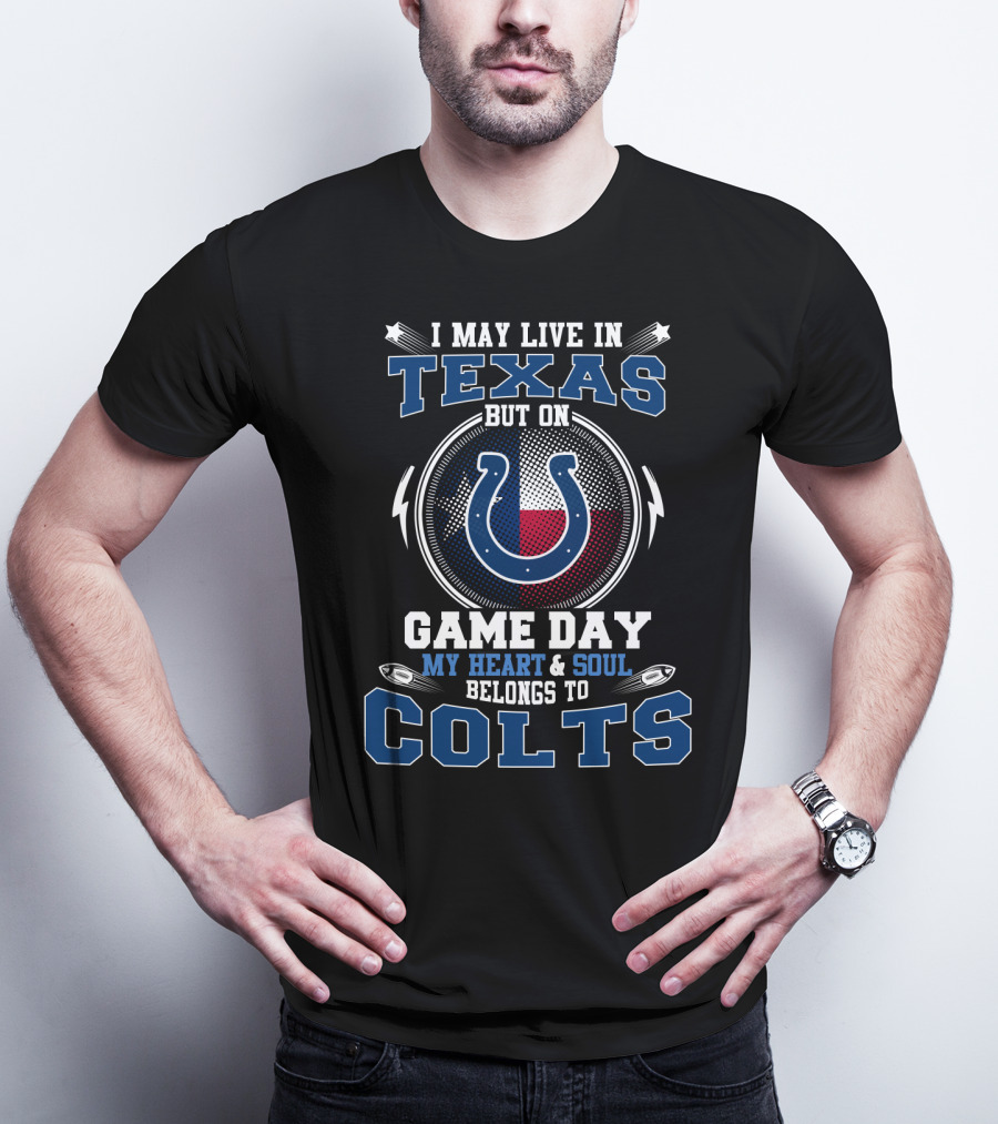 I MAY LIVE IN TEXAS BUT ON GAME DAY MY HEART AND SOUL BELONGS TO COLTS T-Shirt