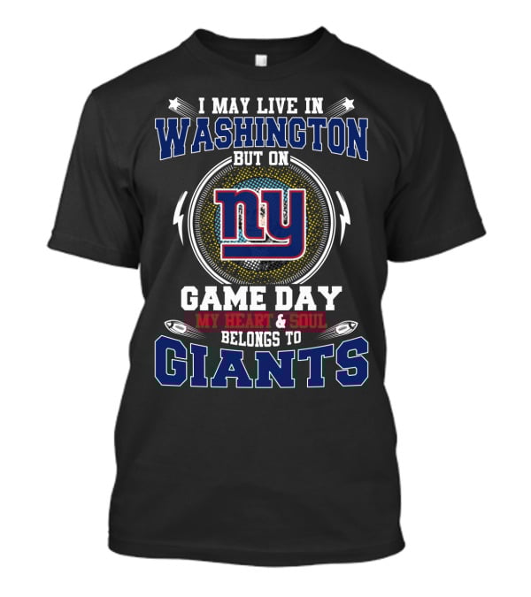 I May Live In Washington But On Game Day My Heart And Soul Belongs To Giants NY T-Shirt