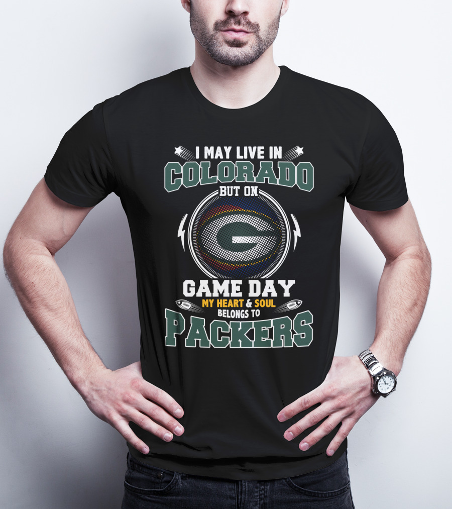 I MAY LIVE IN COLORADO BUT ON GAME DAY MY HEART AND SOUL BELONGS TO PACKERS T-Shirt
