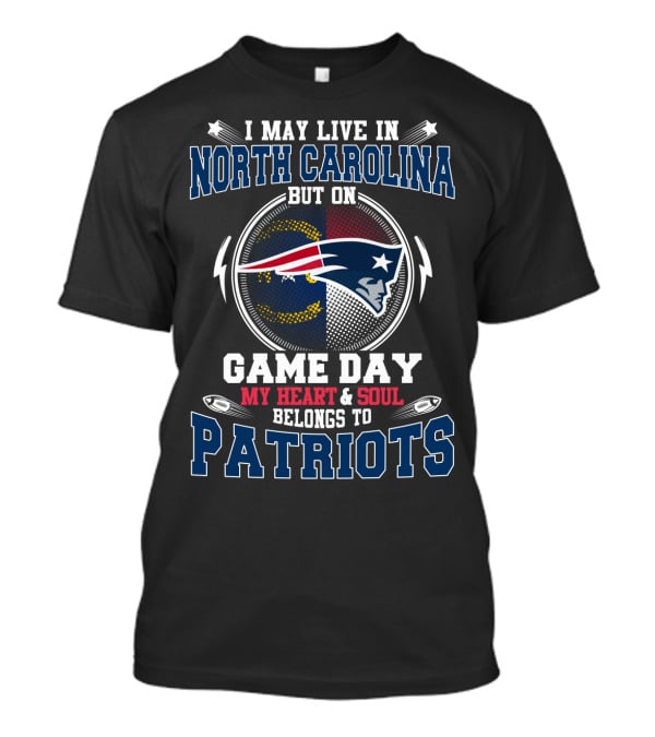I MAY LIVE IN NORTH CAROLINA BUT ON GAME DAY MY HEART And SOUL BELONGS TO PATRIOTS T-Shirt