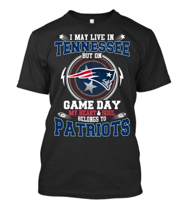 I MAY LIVE IN TENNESSEE BUT ON GAME DAY MY HEART And SOUL BELONGS TO PATRIOTS T-Shirt