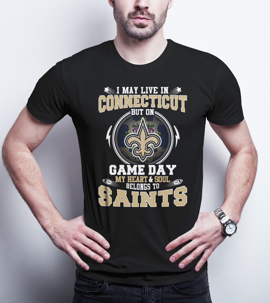 I May Live In Connecticut But On Game Day My Heart And Soul Belongs To Saints T-Shirt
