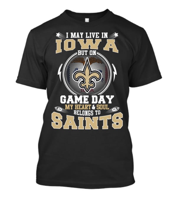 I MAY LIVE IN IOWA BUT ON GAME DAY MY HEART And SOUL BELONGS TO SAINTS T-Shirt
