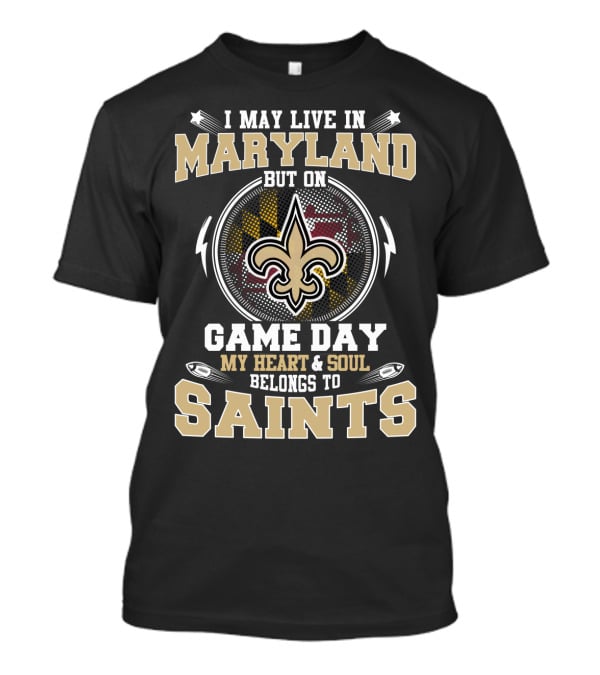 I May Live In Maryland But On Game Day My Heart And Soul Belongs To Saints T-Shirt