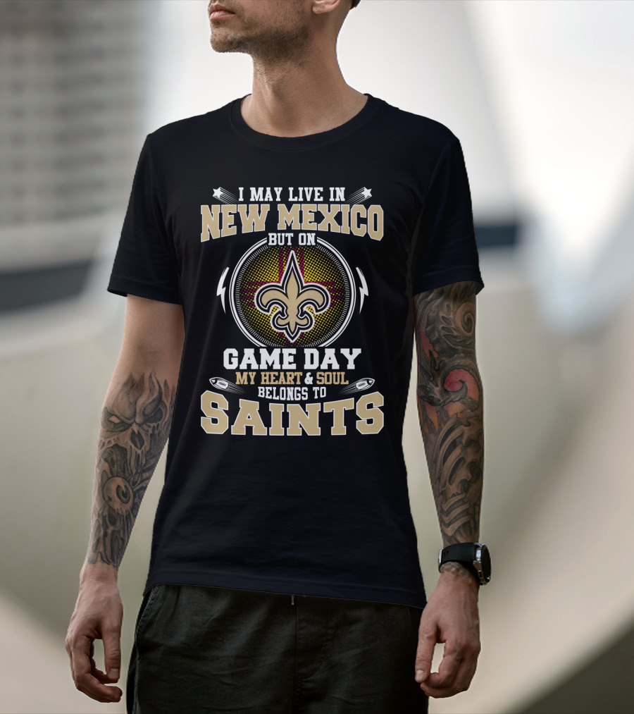 I May Live In New Mexico But On Game Day My Heart And Soul Belongs To Saints T-Shirt