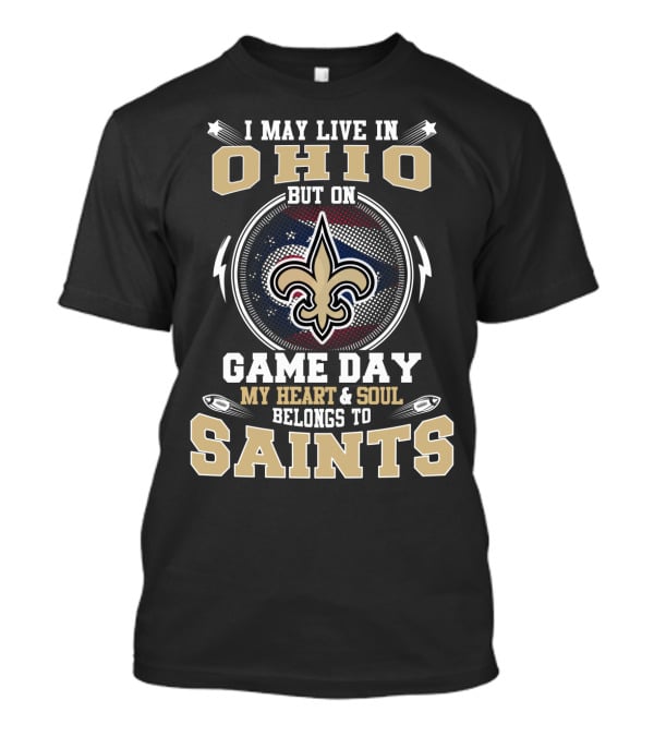 I May Live In Ohio But On Game Day My Heart And Soul Belongs To Saints T-Shirt