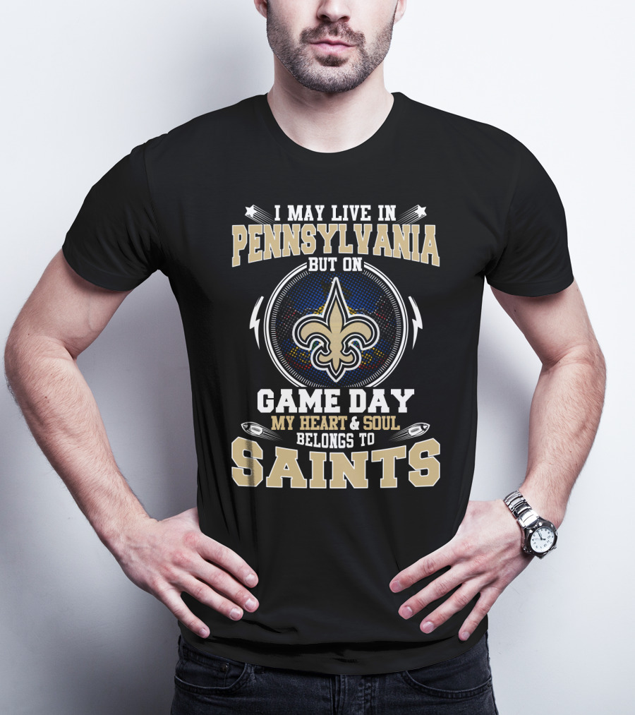 I May Live In Pennsylvania But On Game Day My Heart And Soul Belongs To Saints T-Shirt