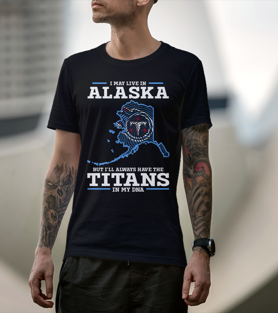 I May Live In Alaska But I'll Always Have The Titans In My DNA T-Shirt