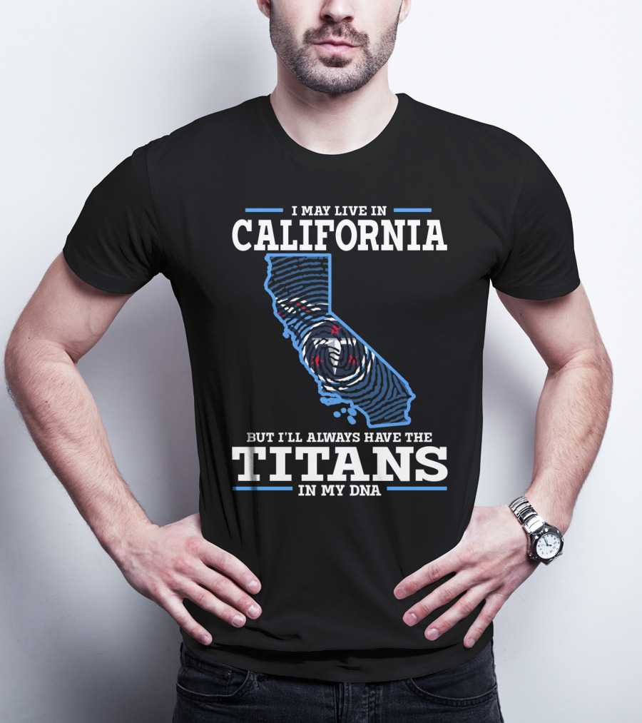 I May Live IN California But I'll Always Have The Titans IN My Dna T-Shirt