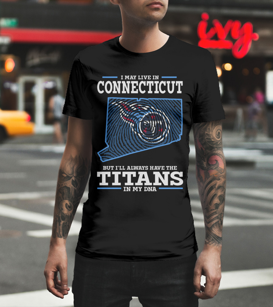 I May Live IN Connecticut But I'll Always Have The Titans IN My Dna T-Shirt