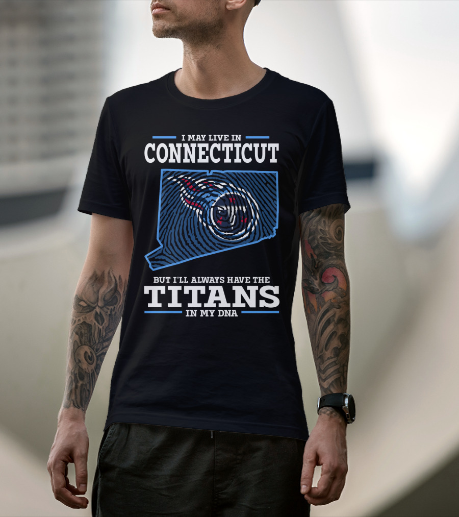 I May Live IN Connecticut But I'll Always Have The Titans IN My Dna T-Shirt