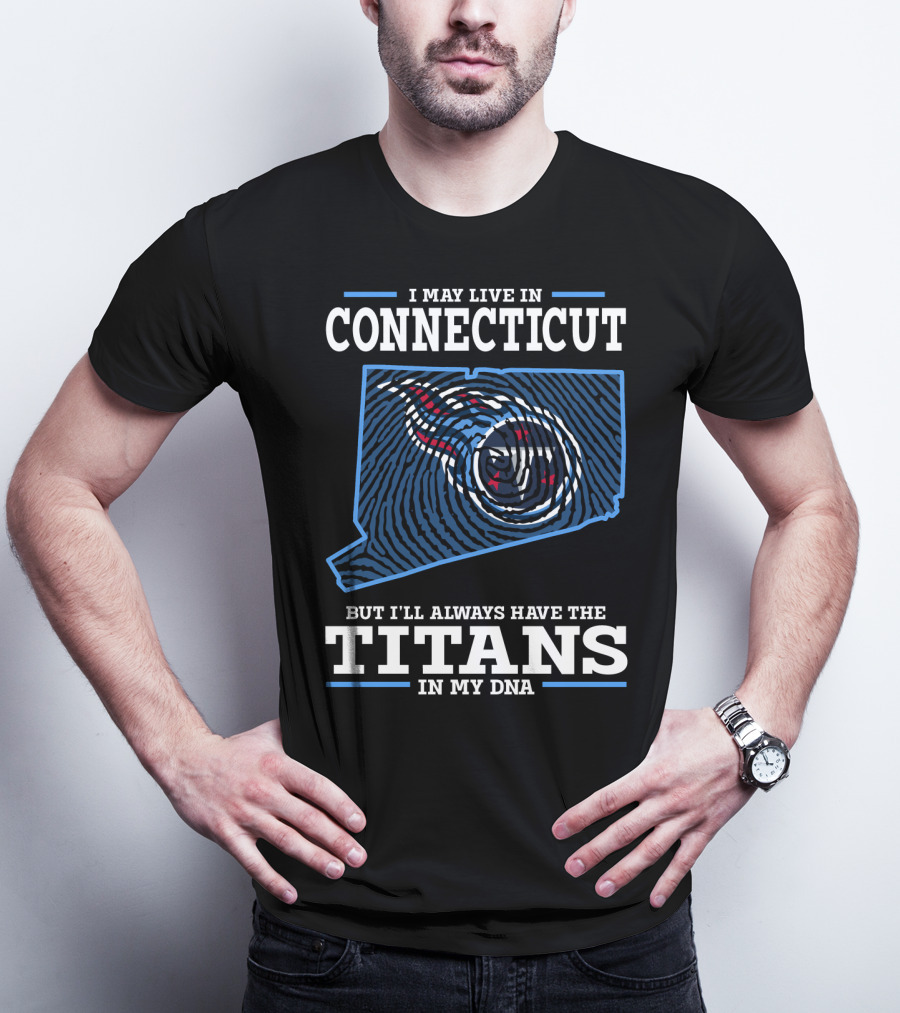 I May Live IN Connecticut But I'll Always Have The Titans IN My Dna T-Shirt