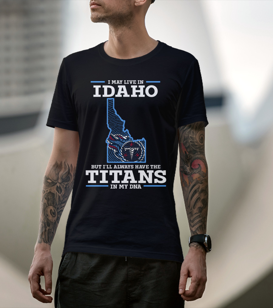 I May Live In Idaho But I'll Always Have The Titans In My DNA T-Shirt