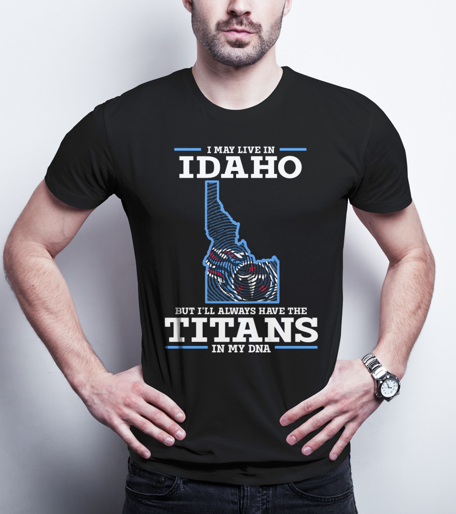 I May Live In Idaho But I'll Always Have The Titans In My DNA T-Shirt