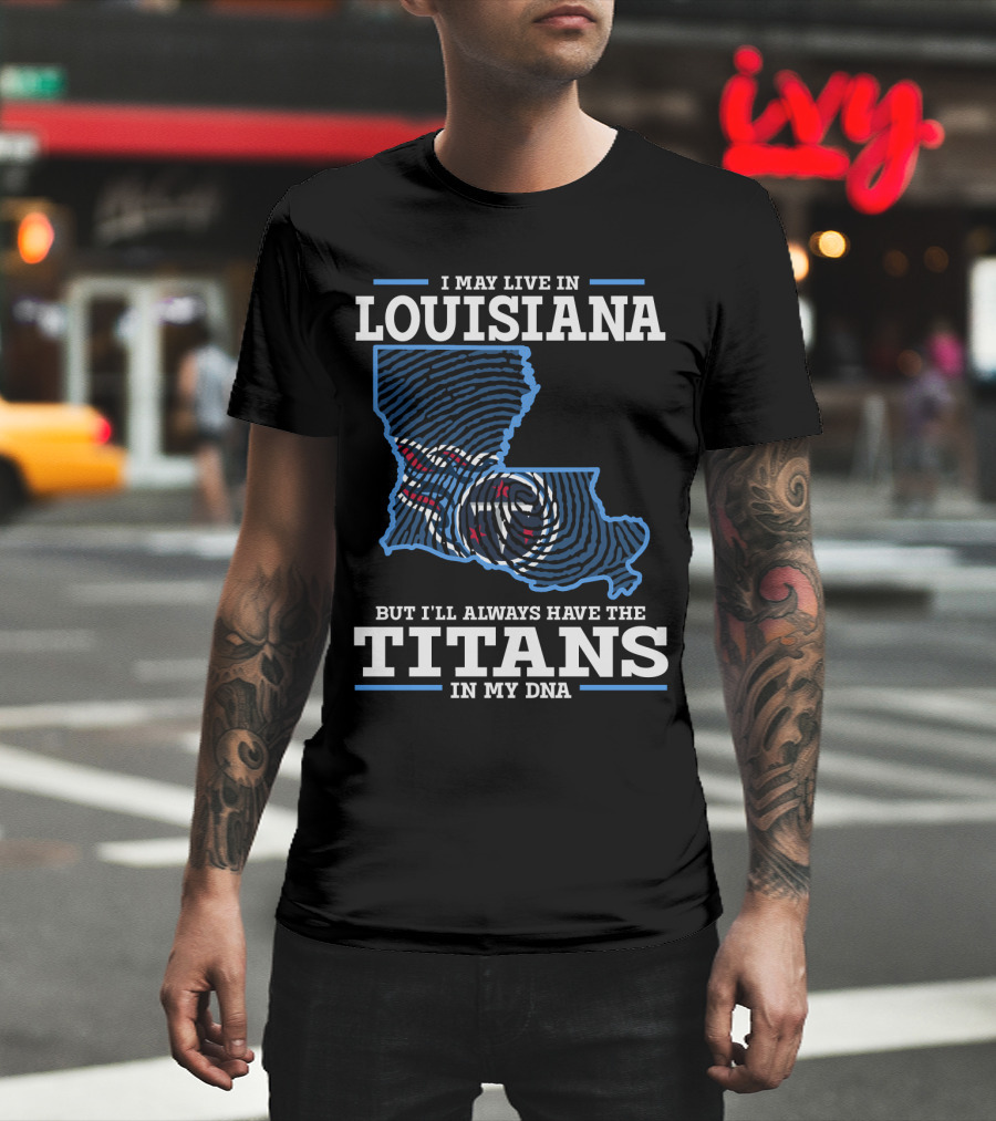 I May Live In Louisiana But I'll Always Have The Titans In My DNA T-Shirt