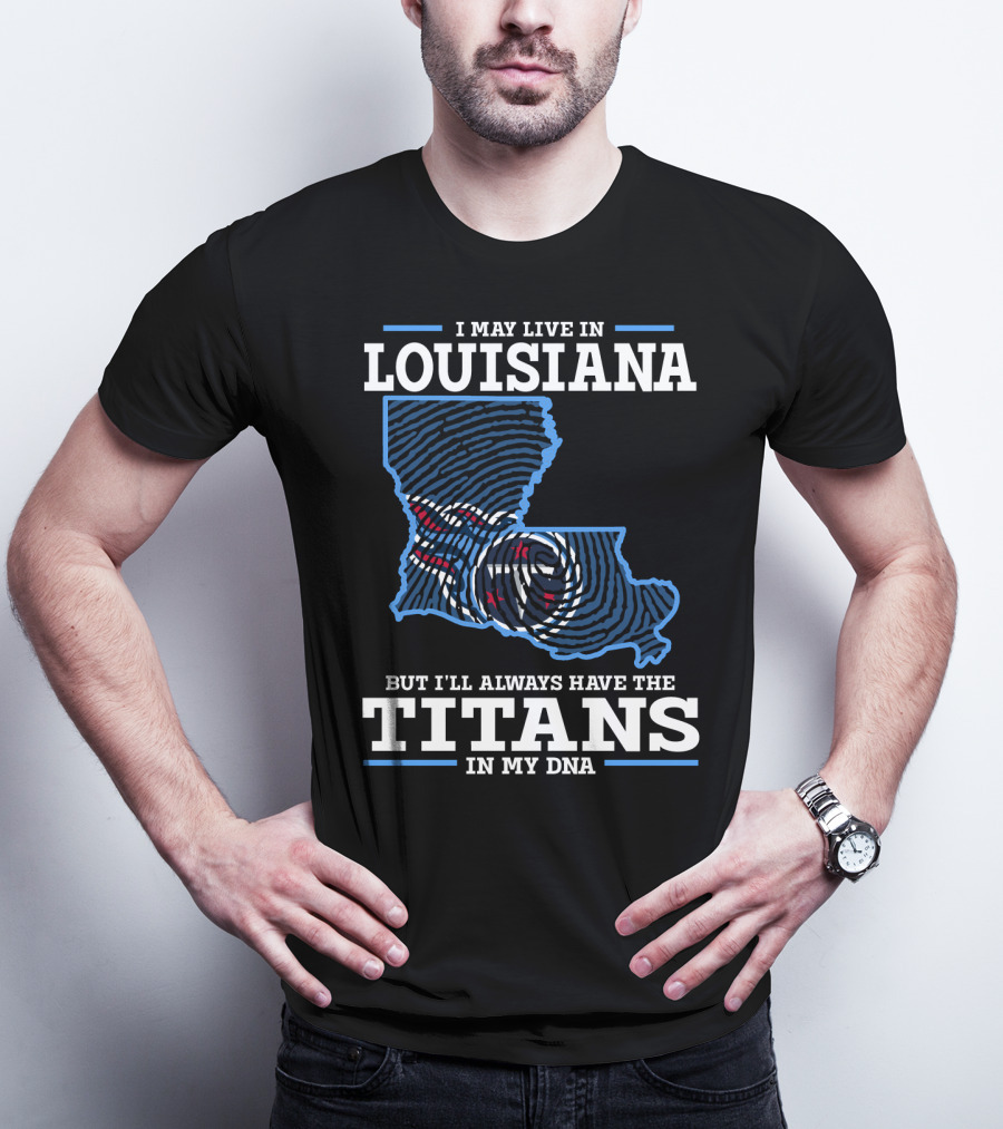 I May Live In Louisiana But I'll Always Have The Titans In My DNA T-Shirt