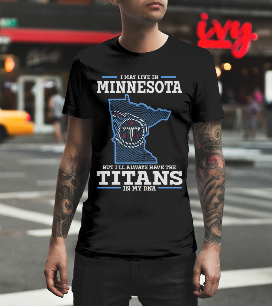 I May Live IN Minnesota But I'll Always Have The Titans IN My Dna T-Shirt