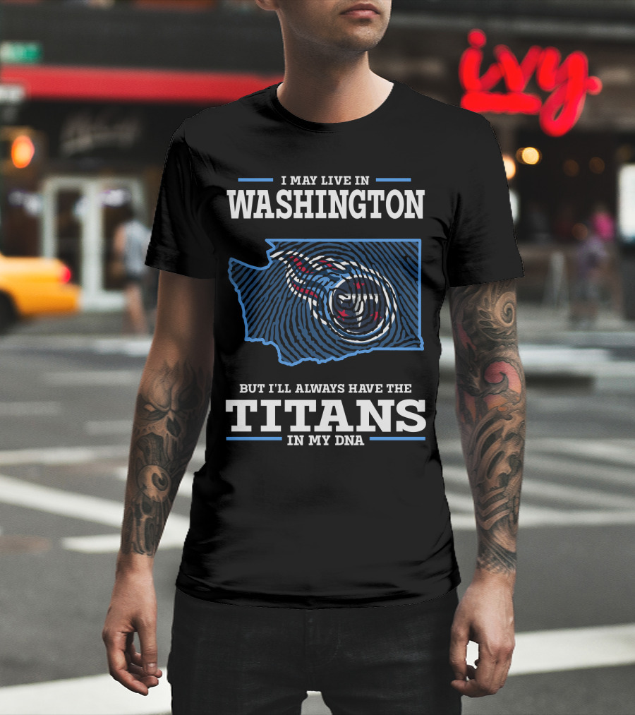 I May Live In Washington But I'll Always Have The Titans In My DNA T-Shirt