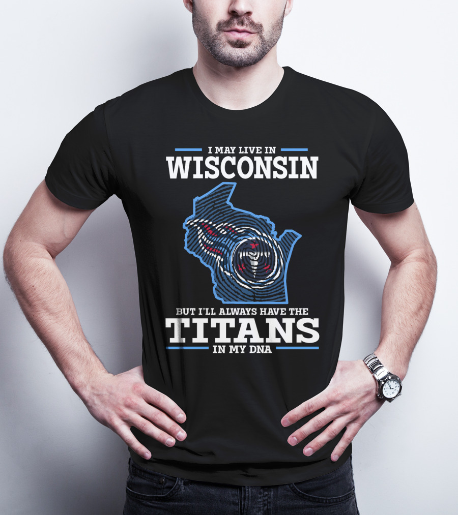 I May Live IN Wisconsin But I'll Always Have The Titans IN My Dna T-Shirt