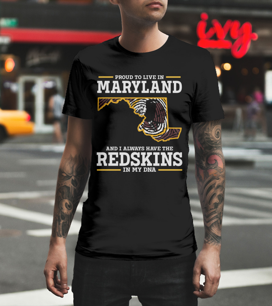 Proud To Live In Maryland And I Always Have The Redskins In My Dna T-Shirt