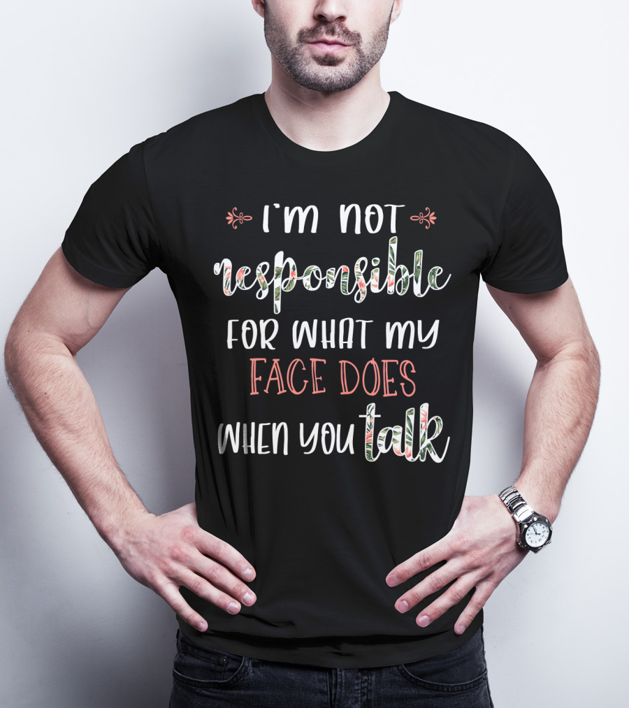 I'm Not Responsible For What My Face Does When You Talk T-Shirt