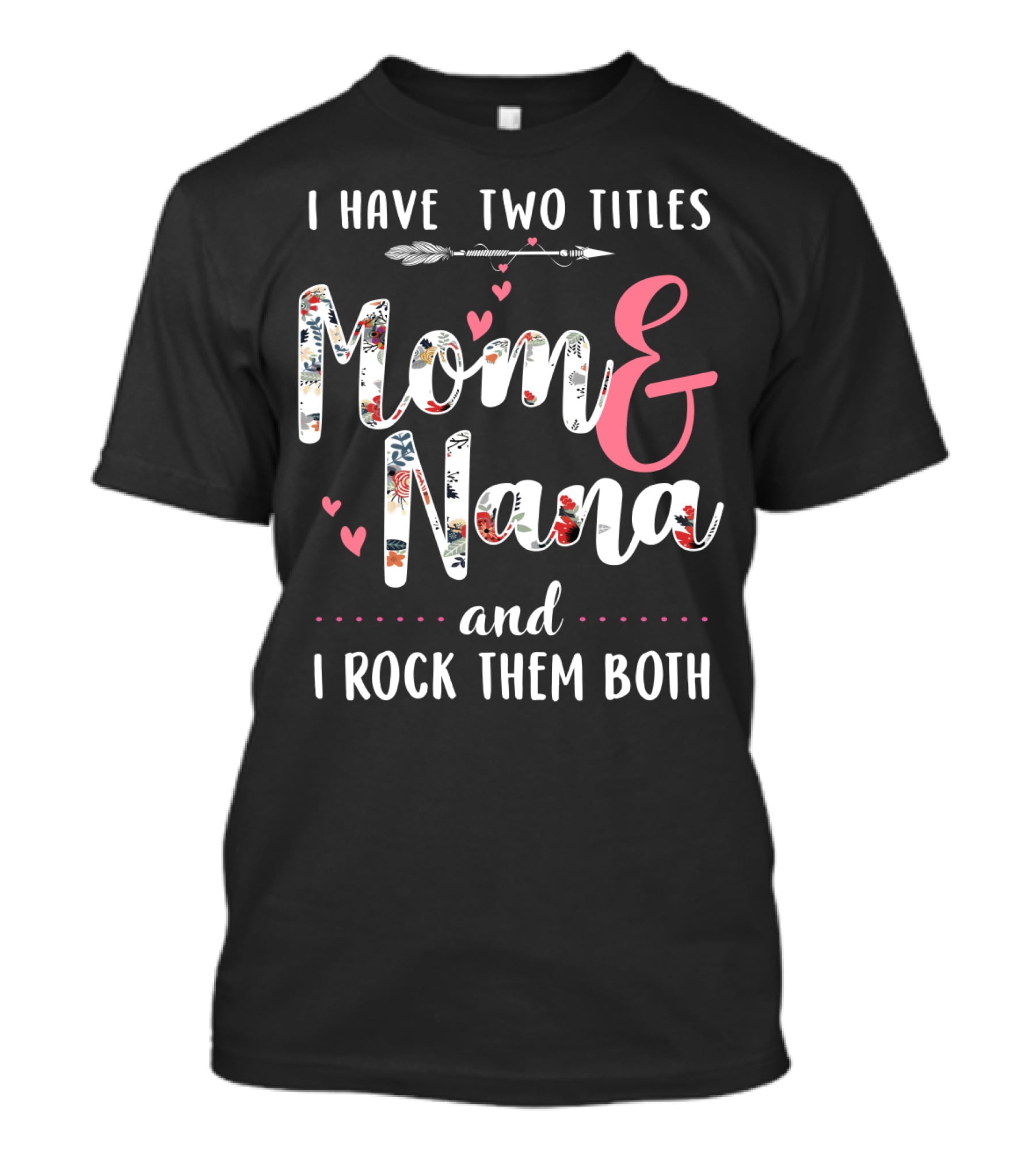 I Have Two Titles Mom And Nana And I Rock Them Both Arrow Hearts Floral T-Shirt