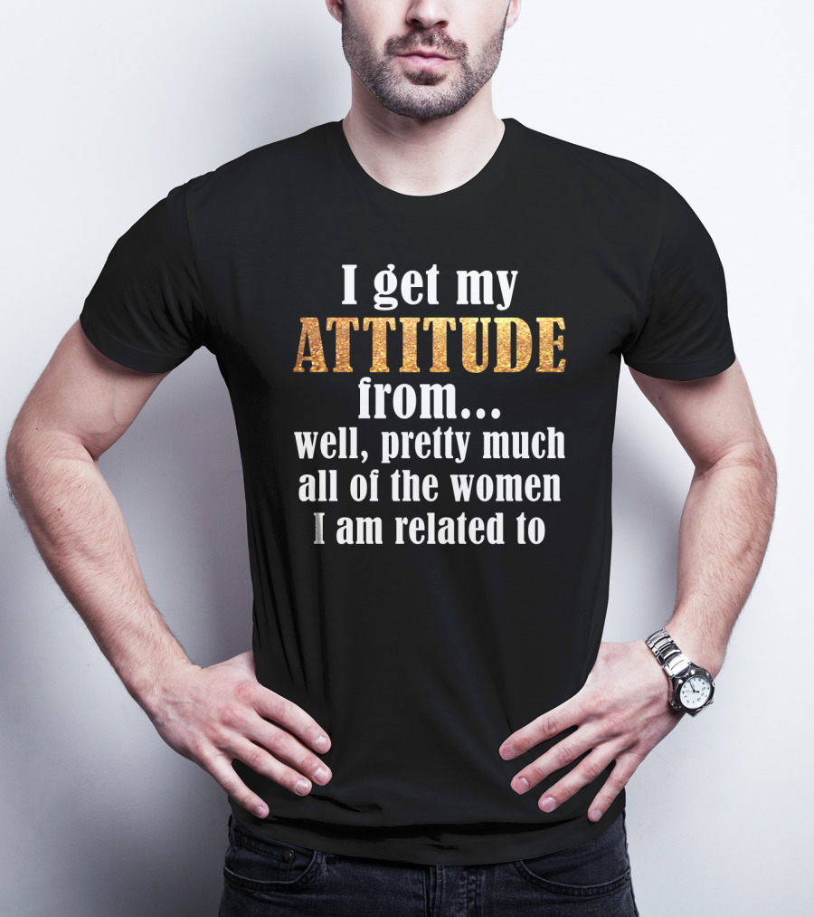 Attitude From All The Women I Am Related To T-Shirt