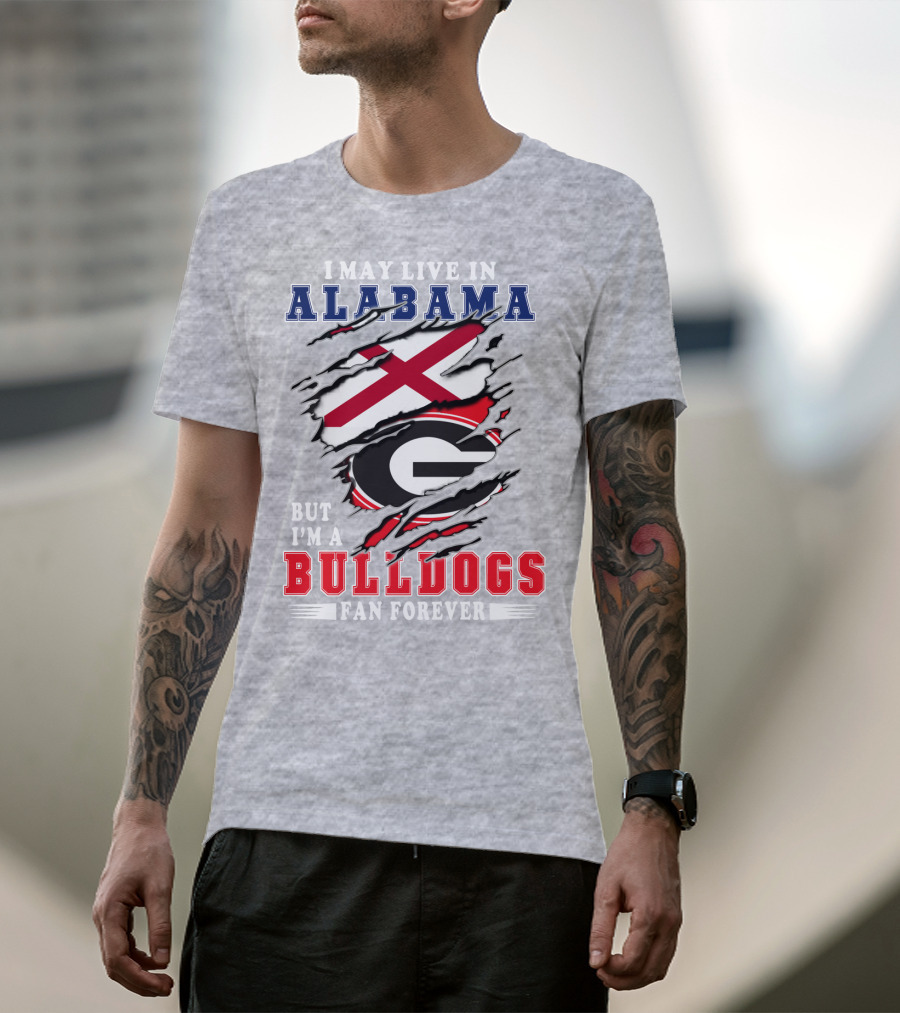 I May Live In Alabama But I'm A Bulldogs Fan Forever T-Shirt