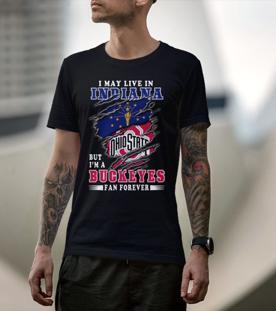 I May Live In Indiana But I'm A Ohio State Buckeyes Fan Forever T-Shirt