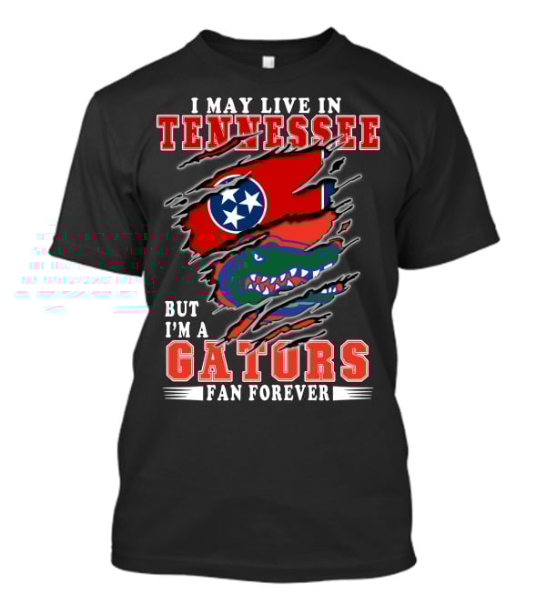 I May Live In Tennessee But I’m A Gators Fan Forever T-Shirt