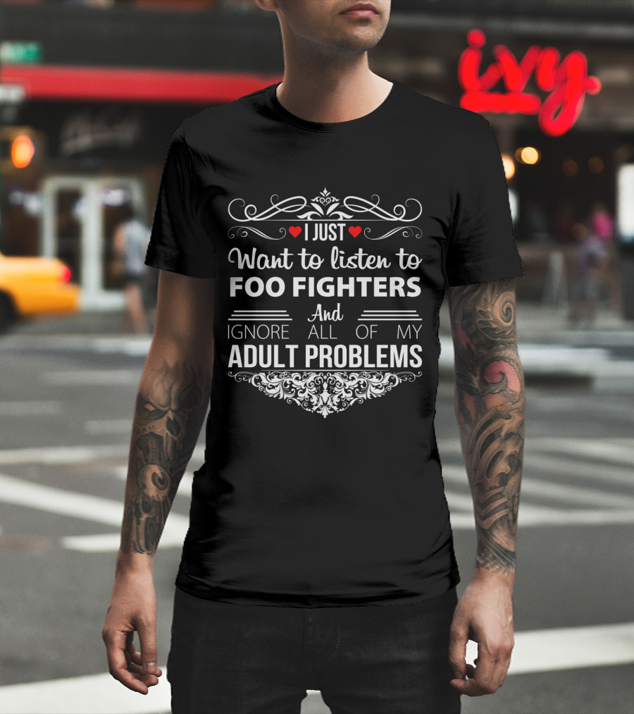 I Just Want To Listen To Foo Fighters And Ignore All Of My Adult Problems With Heart And Decorative Flourish T-Shirt