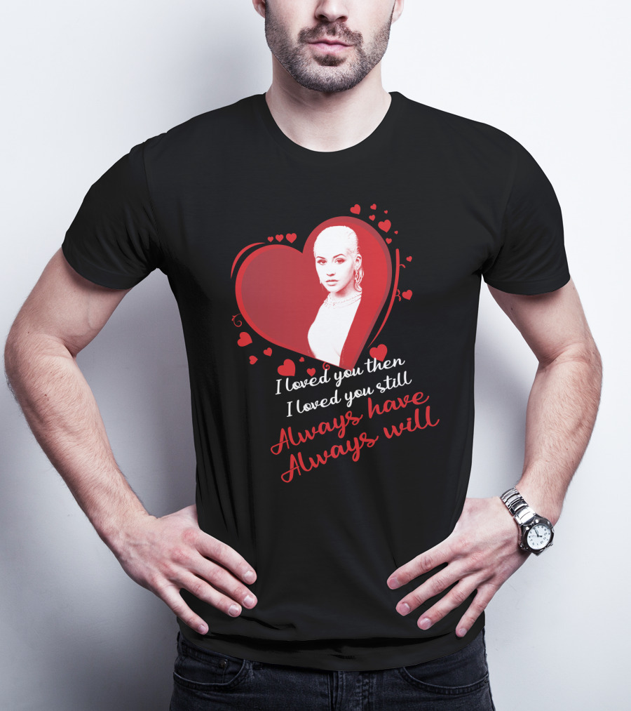 Christina Aguilera I Loved You Then I Loved You Still Always Have Always Will T-Shirt