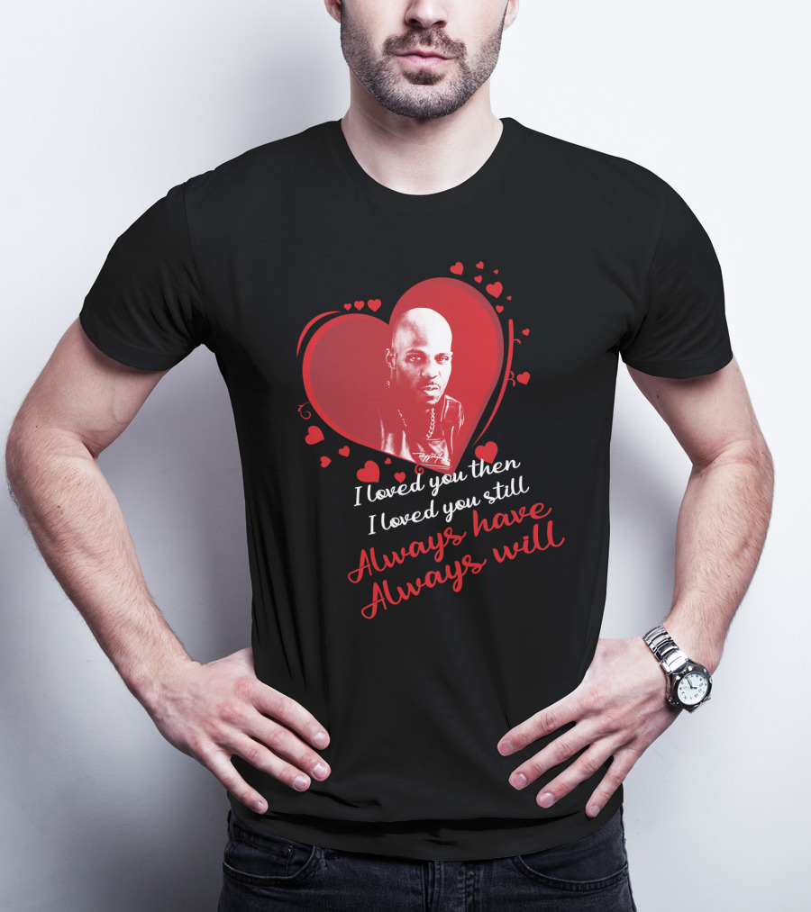 Dmx Music I Loved You Then I Loved You Still Always Have Always Will T-Shirt