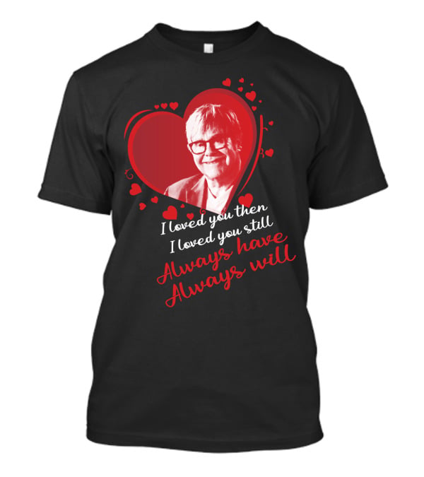 Elton John I Loved You Then I Loved You Still Always Have Always Will T-Shirt
