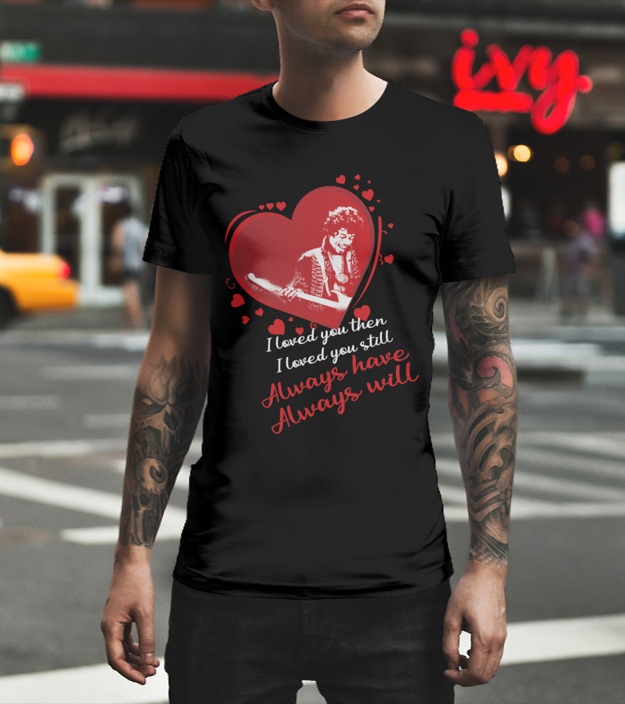 Jimi Hendrix I Loved You Then I Loved You Still Always Have Always Will T-Shirt