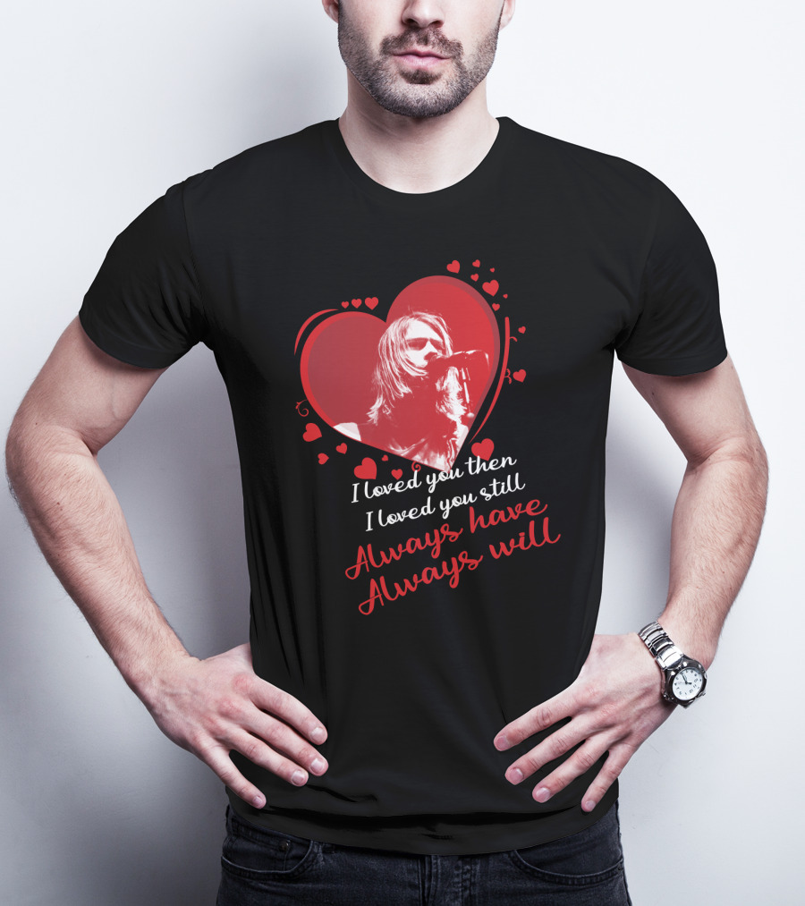 Nirvana I Loved You Then I Loved You Still Always Have Always Will T-Shirt