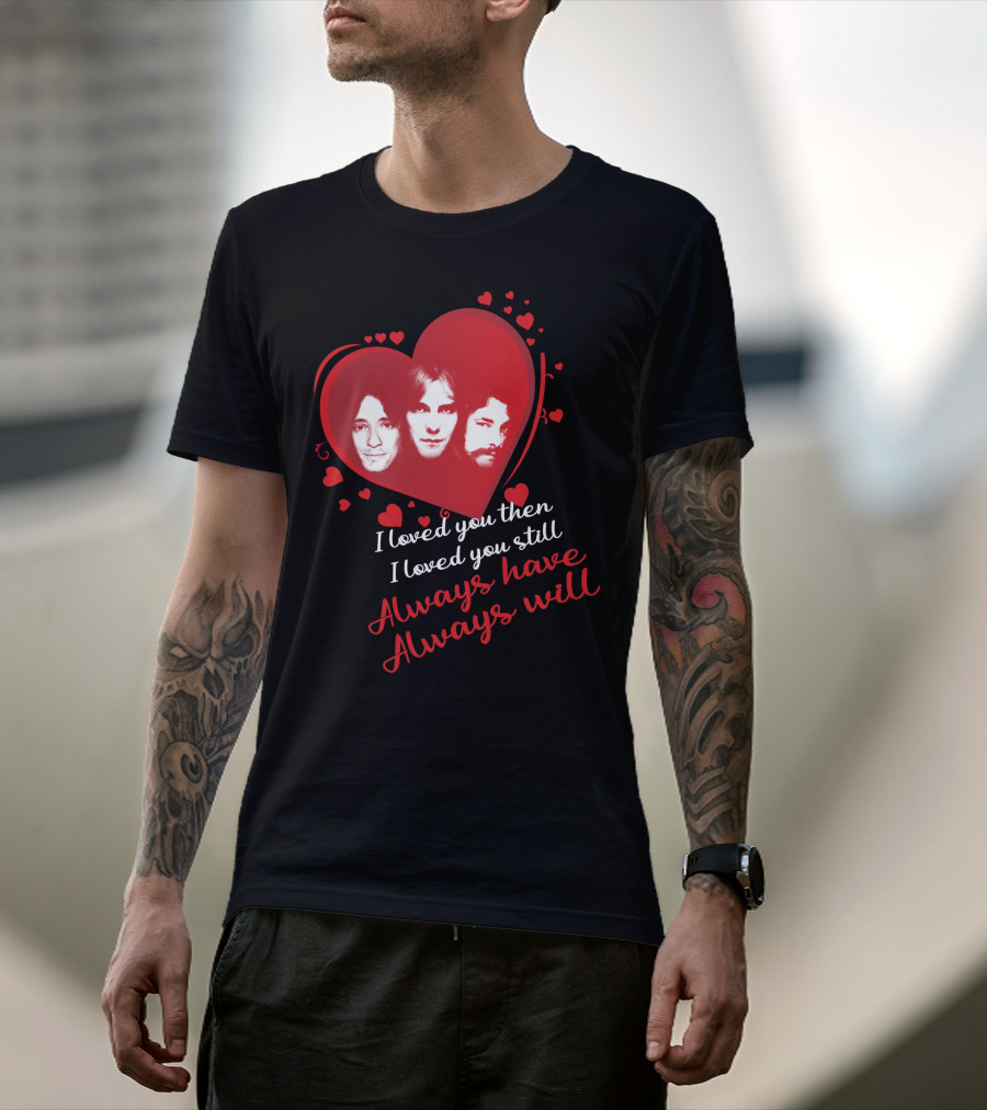 Rush I Loved You Then I Love You Still Always Have Always Will T-Shirt