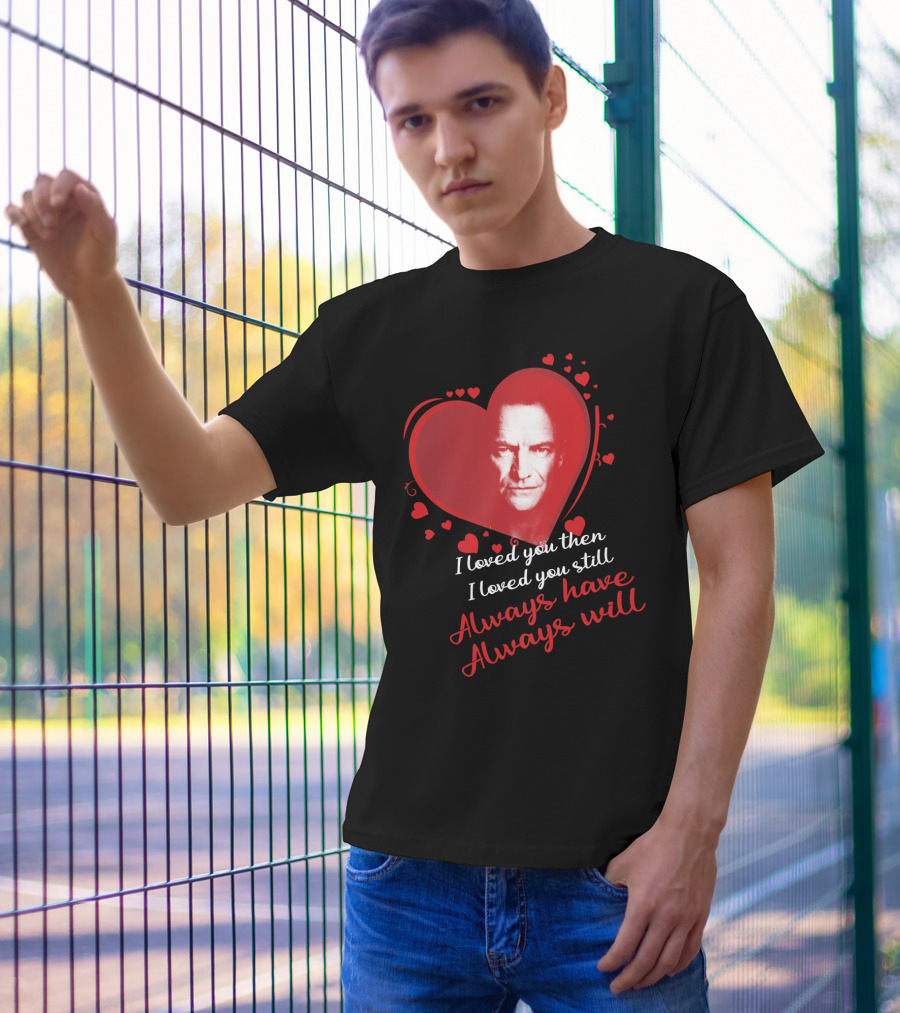 I Loved You Then I Loved You Still Always Have Always Will Sting Heart T-Shirt