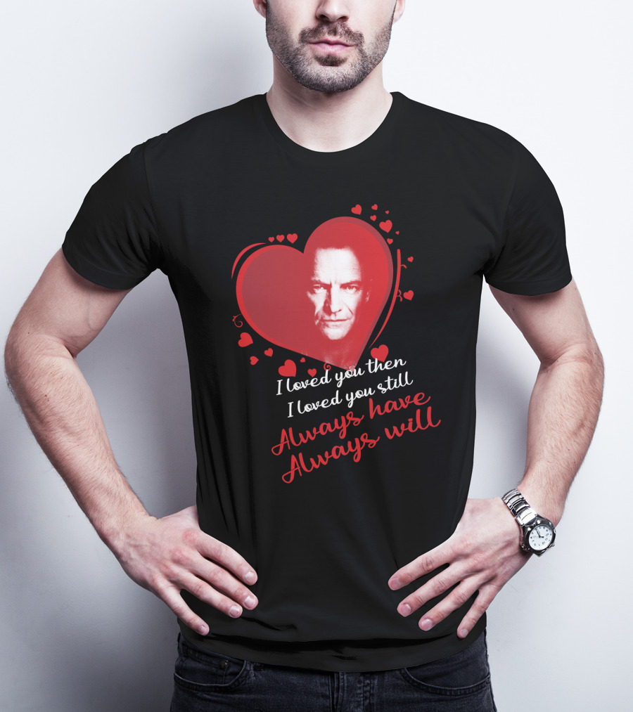 I Loved You Then I Loved You Still Always Have Always Will Sting Heart T-Shirt
