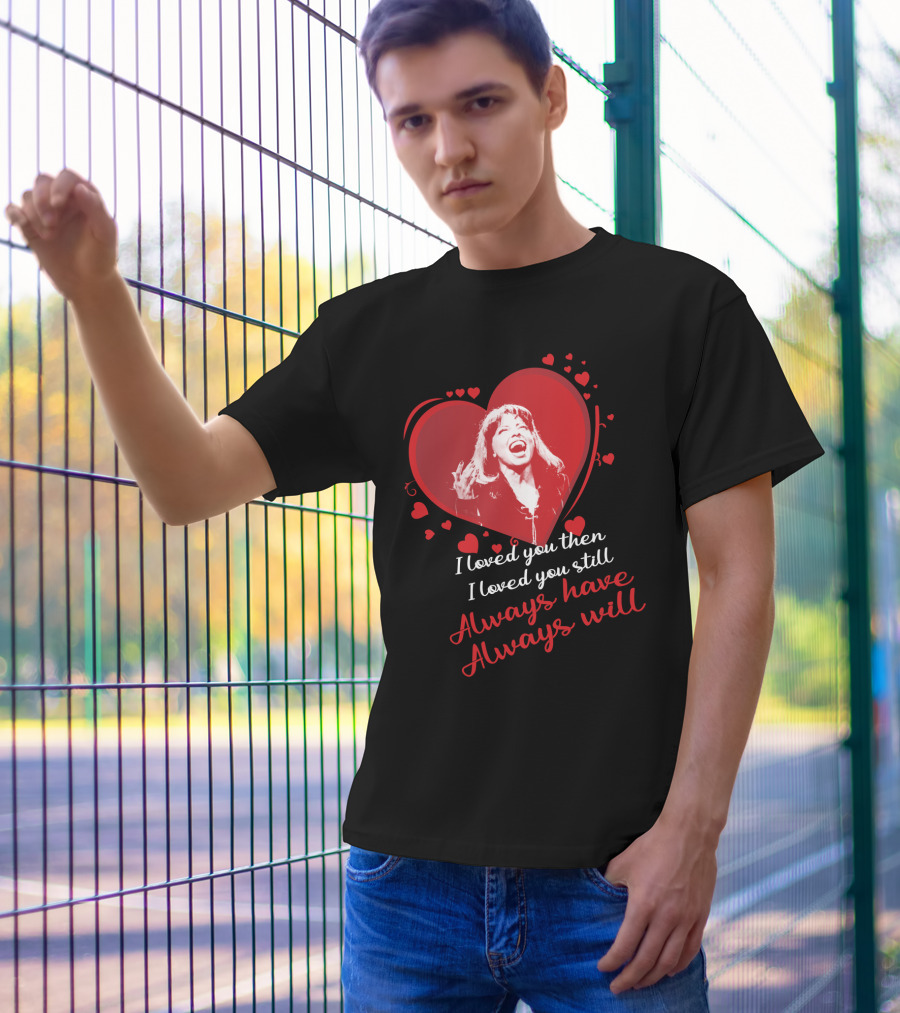 Tina Turner I Loved You Then I Loved You Still Always Have Always Will T-Shirt