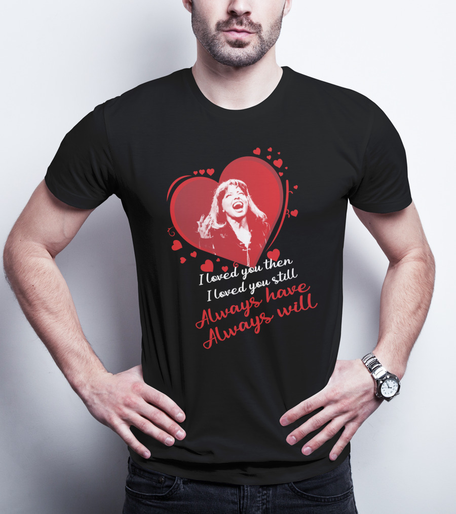 Tina Turner I Loved You Then I Loved You Still Always Have Always Will T-Shirt