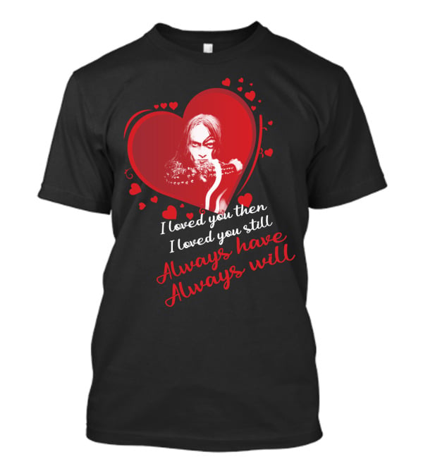 Watain I Loved You Then I Loved You Still Always Have Always Will T-Shirt