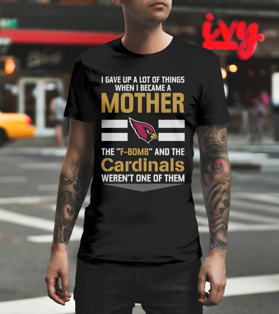 I Gave Up A Lot Of Things When I Became A Mother The F-Bomb And The Cardinals Weren't One Of Them T-Shirt