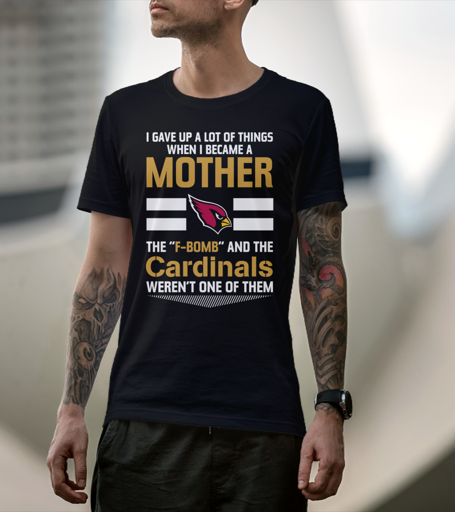 I Gave Up A Lot Of Things When I Became A Mother The F-Bomb And The Cardinals Weren't One Of Them T-Shirt