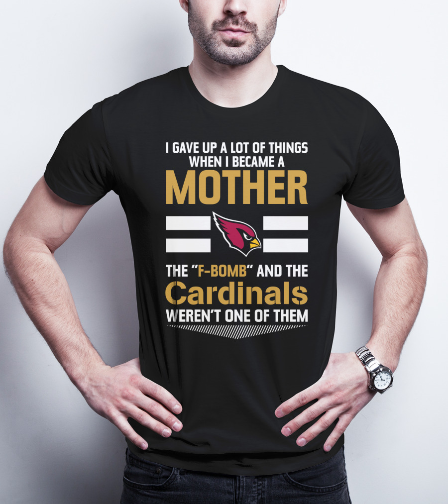 I Gave Up A Lot Of Things When I Became A Mother The F-Bomb And The Cardinals Weren't One Of Them T-Shirt