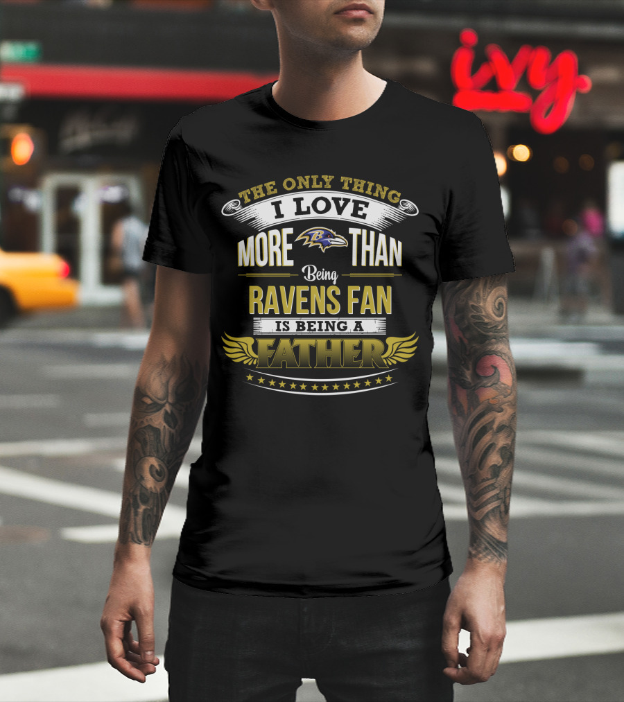 The Only Thing I Love More Than Being Ravens Fan Is Being A Father Baltimore Ravens T-Shirt